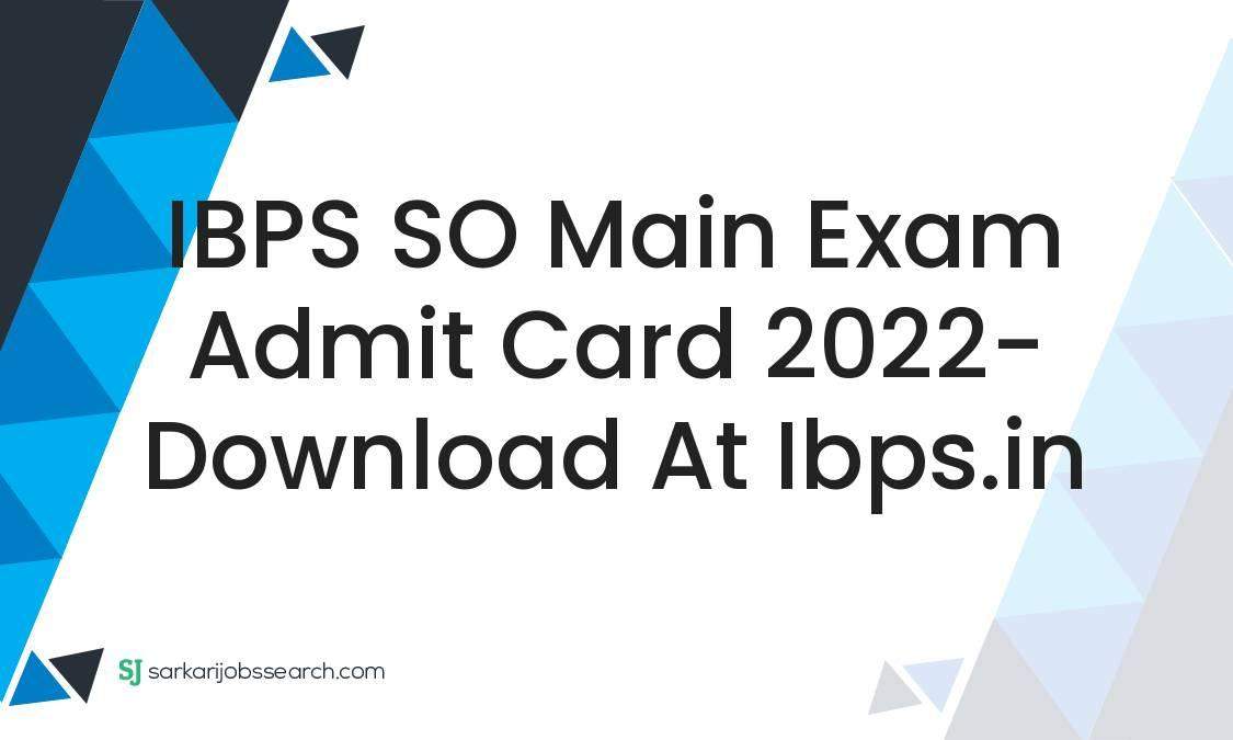 IBPS SO Main Exam Admit Card 2022- Download At ibps.in - SarkariJobsSearch
