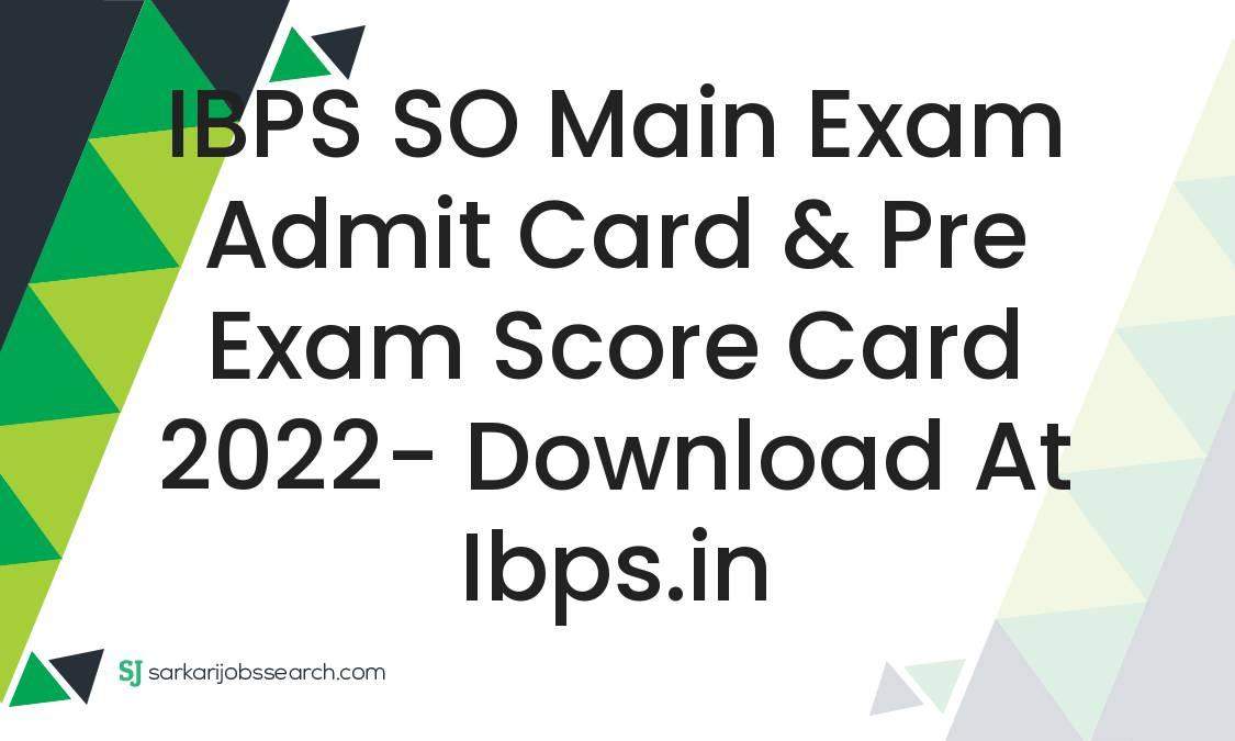IBPS SO Main Exam Admit Card & Pre Exam Score Card 2022- Download At ...