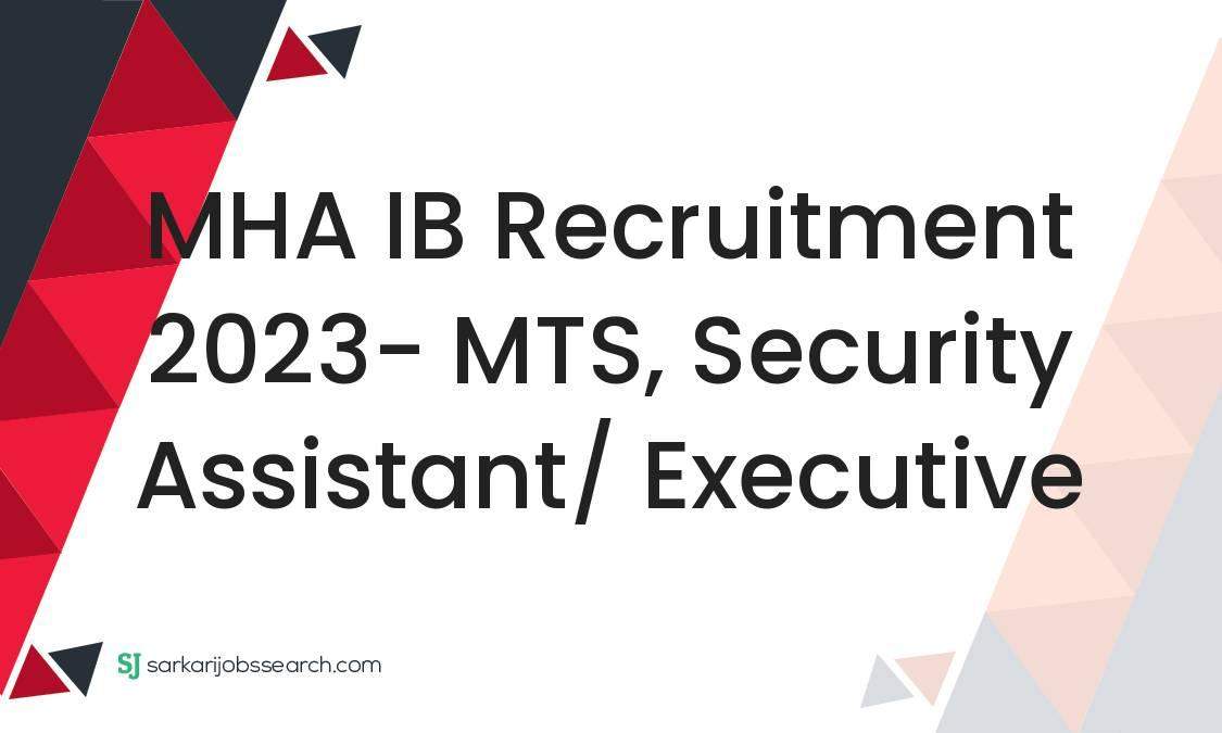 MHA IB Recruitment 2023- MTS, Security Assistant/ Executive ...