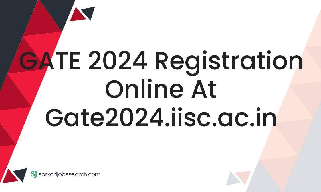 GATE 2024 Registration Online At gate2024.iisc.ac.in - SarkariJobsSearch