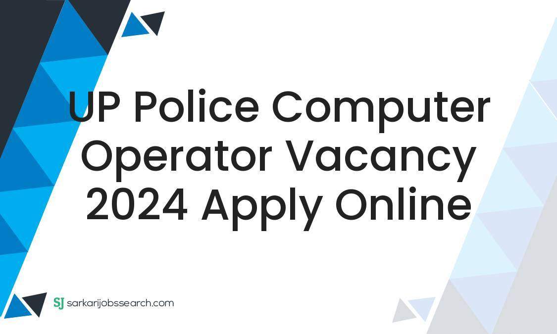 UP Police Computer Operator Vacancy 2024 Apply Online - SarkariJobsSearch