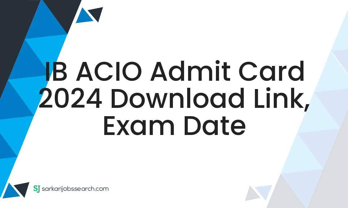IB ACIO Admit Card 2024 Download Link, Exam Date - SarkariJobsSearch