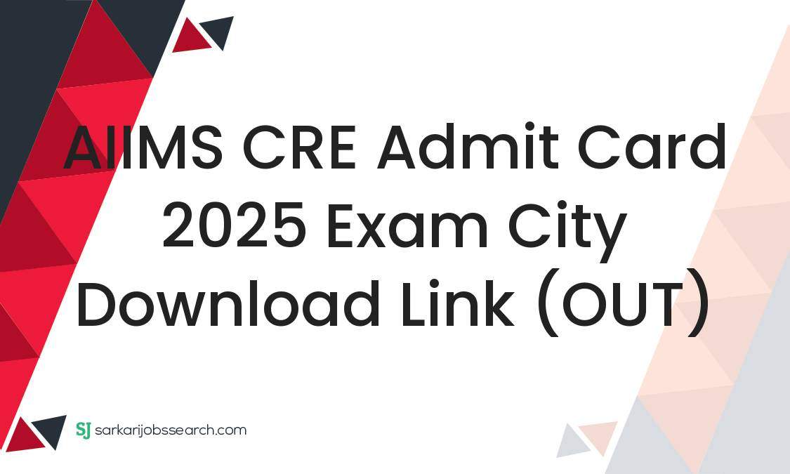 AIIMS CRE Admit Card 2025 Exam City Download Link (OUT) - SarkariJobsSearch