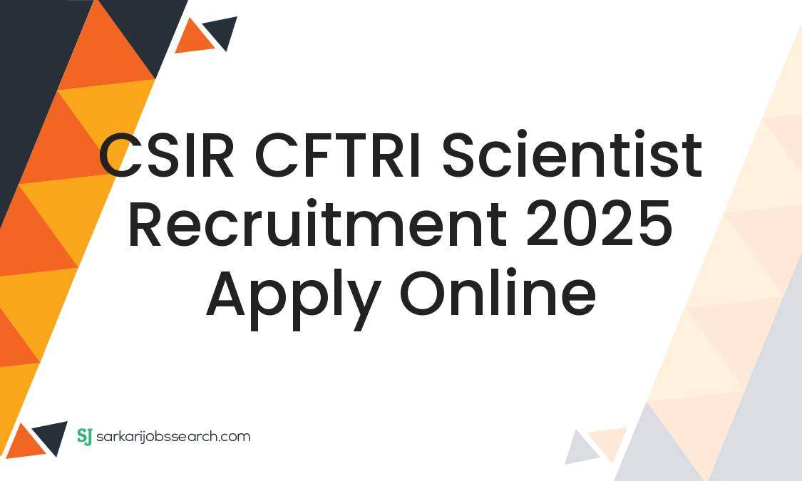 CSIR CFTRI Scientist Recruitment 2025 Apply Online - SarkariJobsSearch