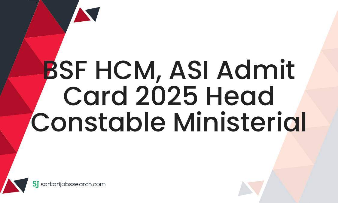 BSF HCM, ASI Admit Card 2025 Head Constable Ministerial - SarkariJobsSearch